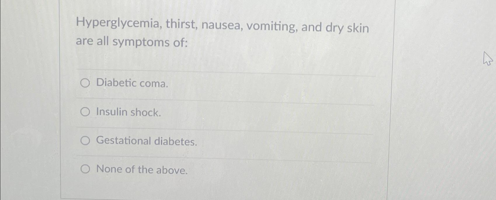 Solved Hyperglycemia, thirst, nausea, vomiting, and dry skin | Chegg.com