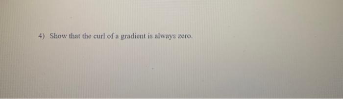 Solved 4) Show that the curl of a gradient is always zero. | Chegg.com