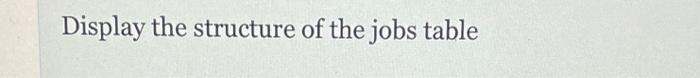 Solved Display the structure of the jobs table | Chegg.com