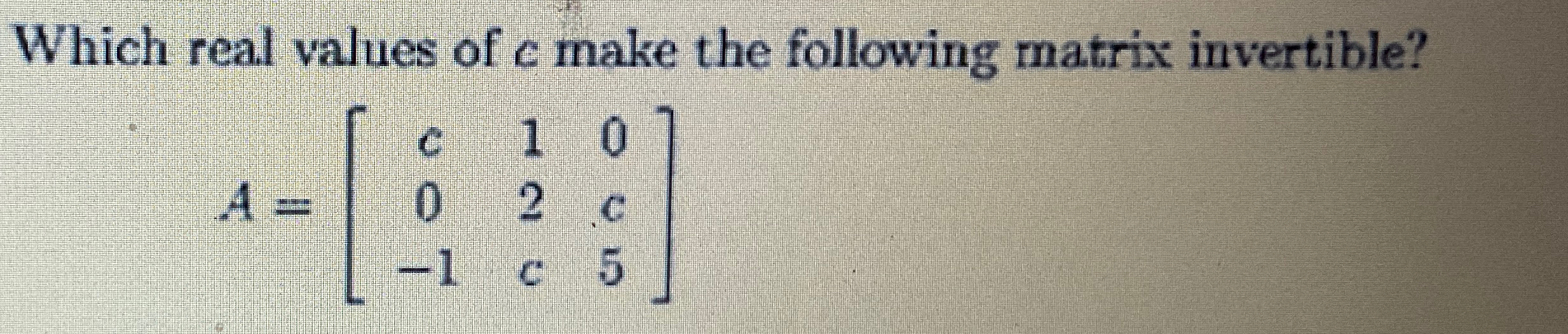 Solved Which real values of c ﻿make the following matrix | Chegg.com