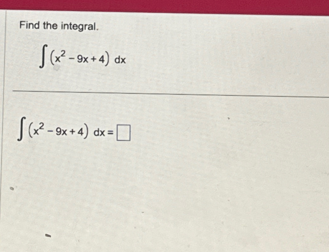 Solved Find the integral.∫﻿﻿(x2-9x+4)dx∫﻿﻿(x2-9x+4)dx= | Chegg.com
