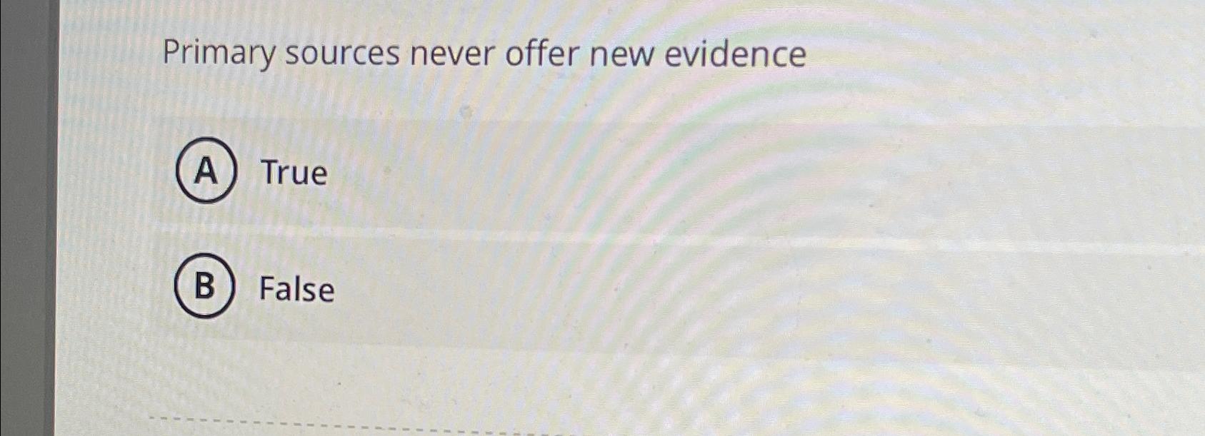 Solved Primary sources never offer new evidenceTrueFalse | Chegg.com
