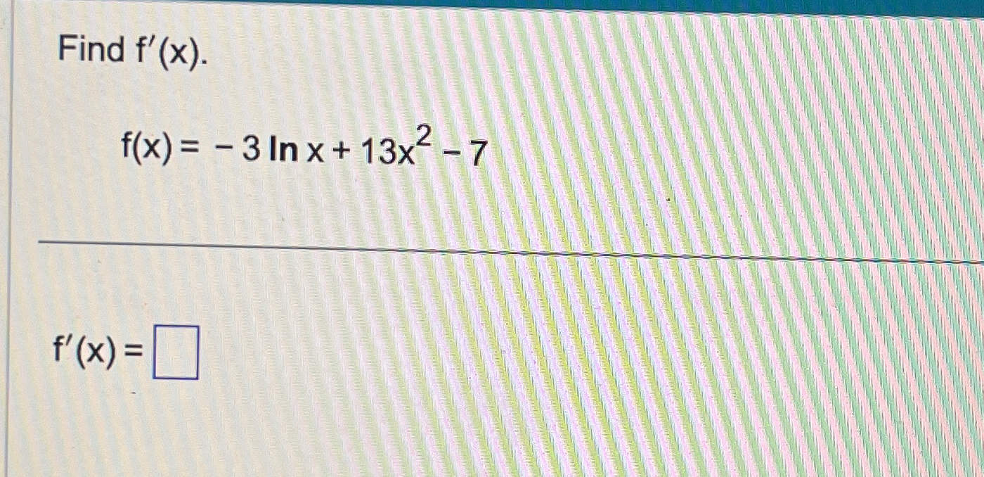 Solved Find f'(x).f(x)=-3lnx+13x2-7f'(x)= | Chegg.com
