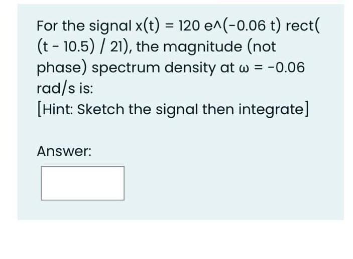 Solved For the signal x(t) = 120 e^(-0.06 t) rect( (t - | Chegg.com