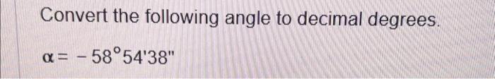 Solved Convert the following angle to decimal degrees. α = - | Chegg.com