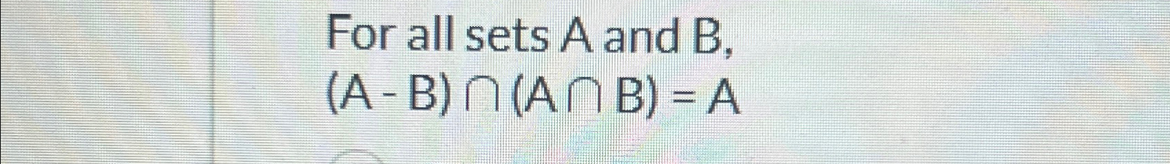 Solved For all sets A and B,(A-B)∩(A∩B)=A | Chegg.com