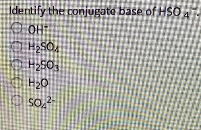 Solved Identify the conjugate base of HSO4-. O OH- O H2SO4 | Chegg.com