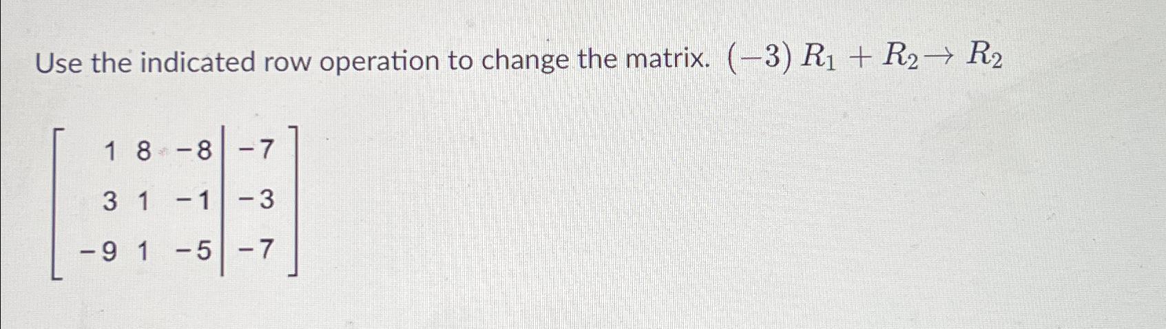 Solved Use the indicated row operation to change the matrix. | Chegg.com