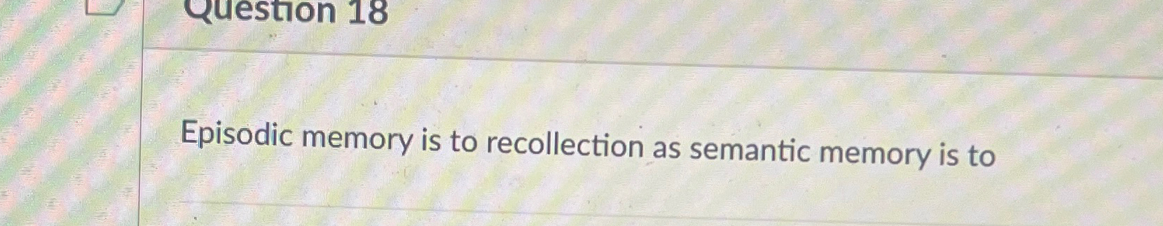 Solved Episodic memory is to recollection as semantic memory | Chegg.com