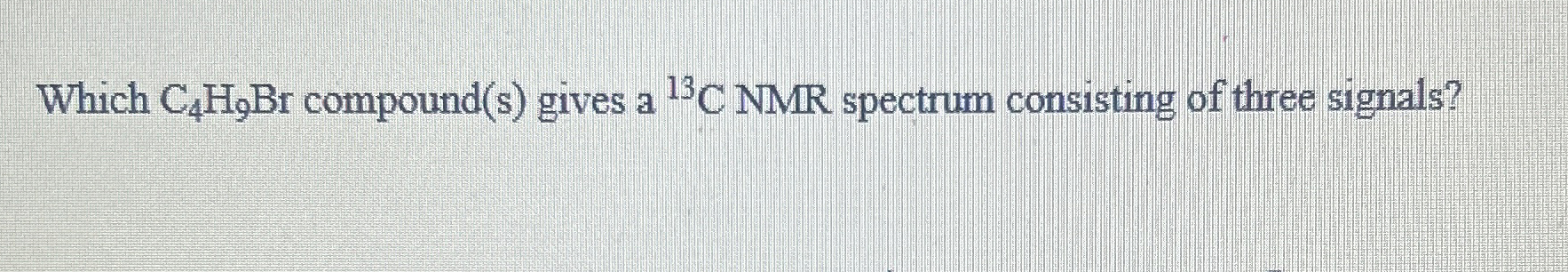 Solved Which C4H9Br ﻿compound(s) ﻿gives a ?13C ﻿NMR spectrum | Chegg.com