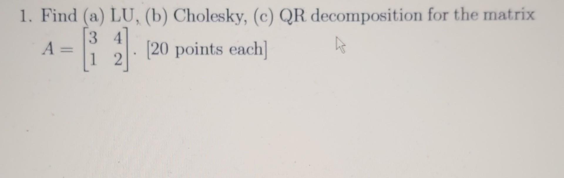 Solved 1. Find (a) LU, (b) Cholesky, (c) QR decomposition | Chegg.com
