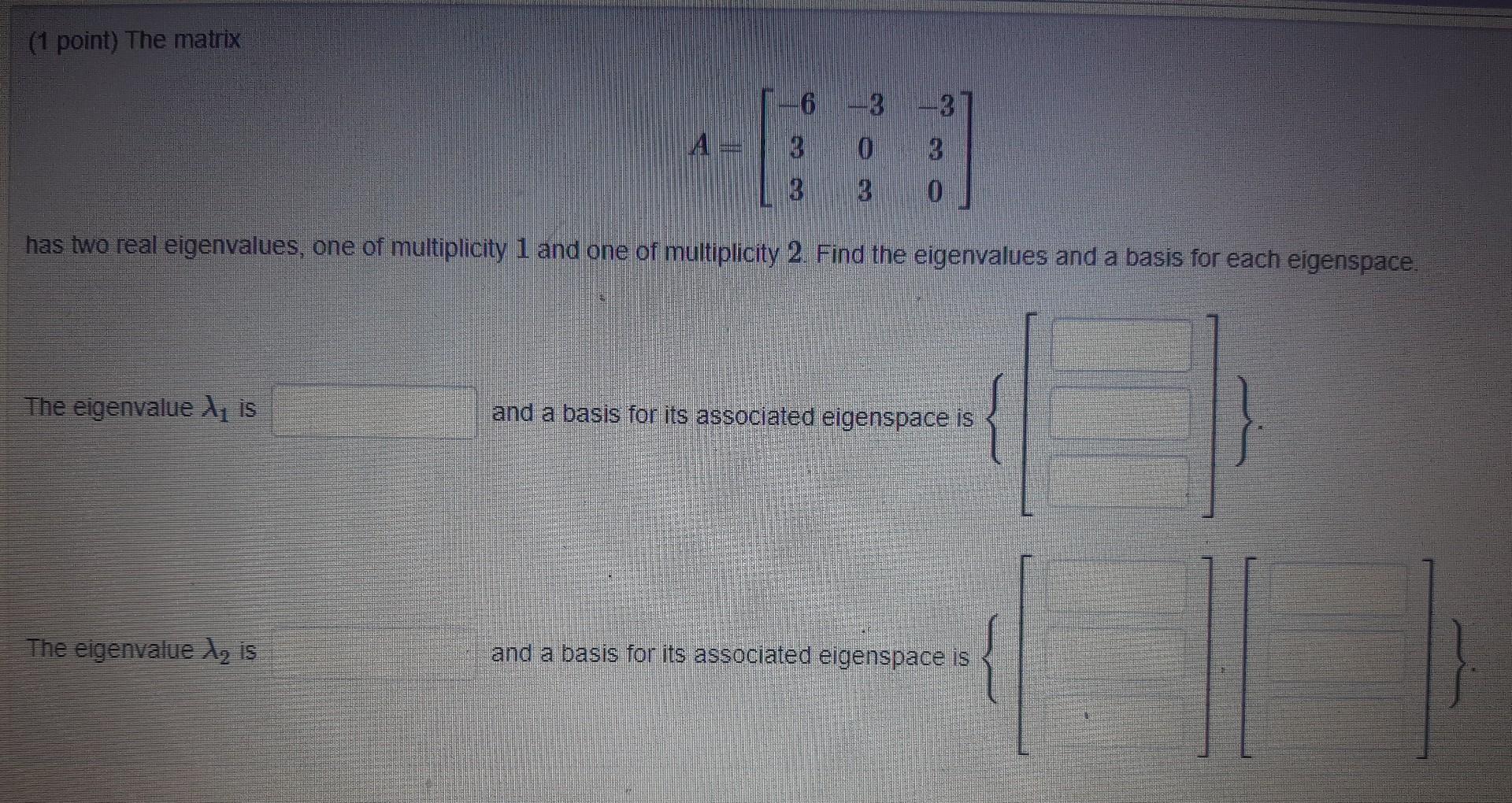 Solved (1 point) The matrix A=⎣⎡−633−303−330⎦⎤ has two real | Chegg.com