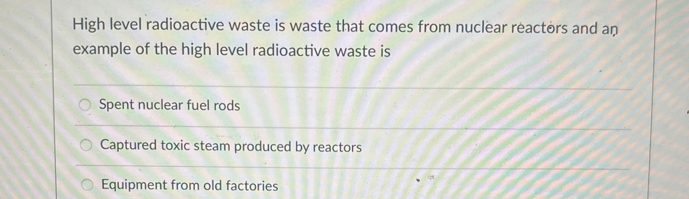 Solved High level radioactive waste is waste that comes from | Chegg.com