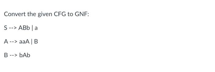 Solved Convert the given CFG to GNF: S→CAA→aC→aB/bConvert | Chegg.com