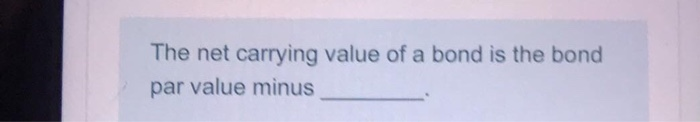 Solved The net carrying value of a bond is the bond par | Chegg.com