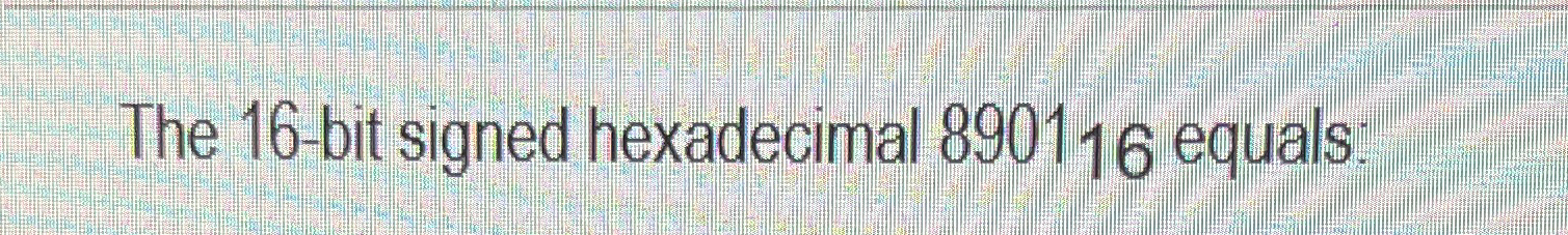 Solved The 16 -bit signed hexadecimal 890116 ﻿equals | Chegg.com