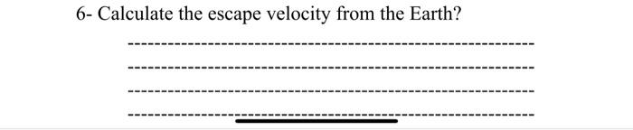 Solved 6- Calculate the escape velocity from the Earth? | Chegg.com