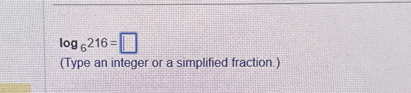Solved log6216=(Type an integer or a simplified fraction.) | Chegg.com