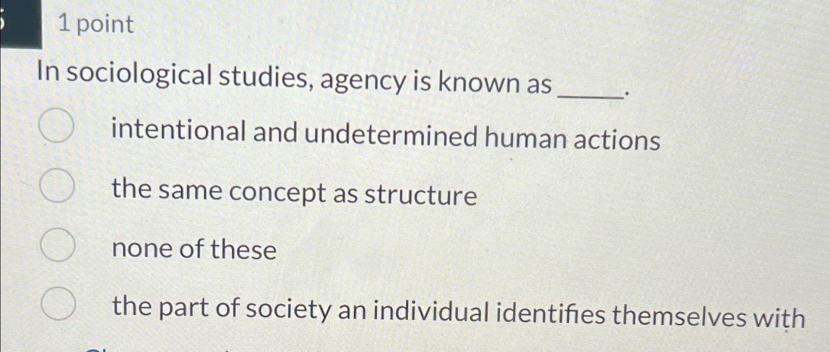 Solved 1 ﻿pointIn sociological studies, agency is known as | Chegg.com
