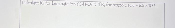 Solved Calculate Kb for benzoate ion (C7H5O2?-) if K, for | Chegg.com