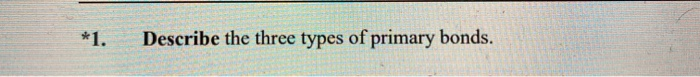 Solved *1. Describe the three types of primary bonds. | Chegg.com