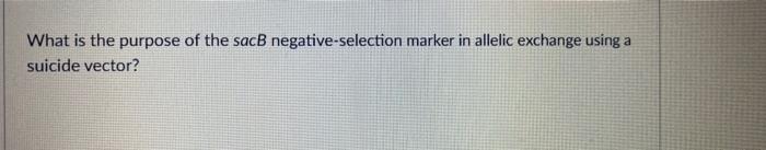 Solved What is the purpose of the sacB negative-selection | Chegg.com
