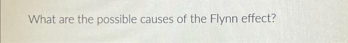 Solved What are the possible causes of the Flynn effect? | Chegg.com