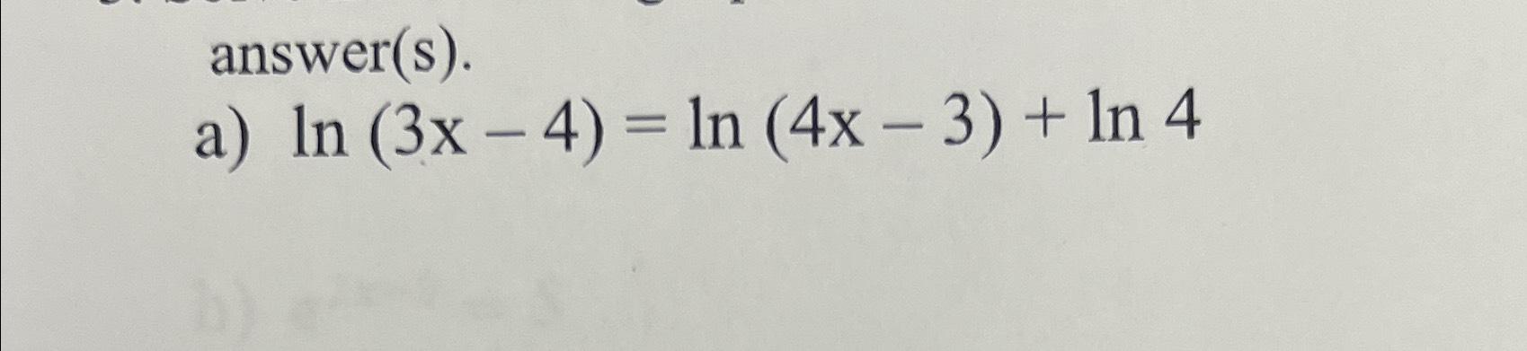 Solved answer(s).a) ln(3x-4)=ln(4x-3)+ln4 | Chegg.com