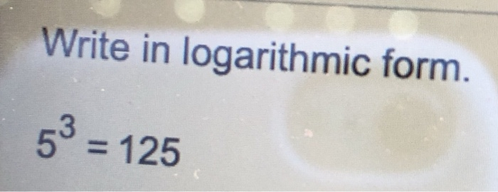 Solved Write in logarithmic form. 53 = 125 | Chegg.com