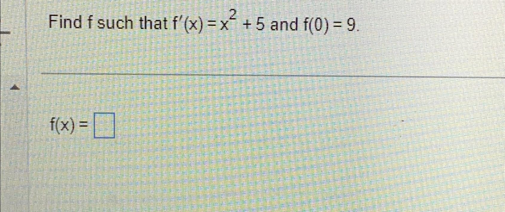 Solved Find f ﻿such that f'(x)=x2+5 ﻿and f(0)=9f(x)= | Chegg.com