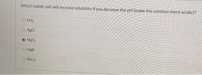 Solved Which halide salt will increase solubility if you | Chegg.com