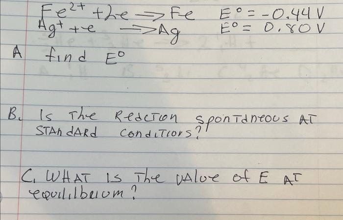 Solved Fe2++2e→FeE0=−0.44 V Ag++e2+→AgE0=0.80 V A find E0 B. | Chegg.com
