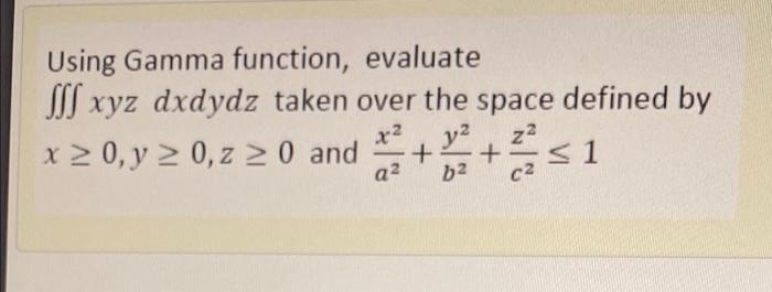 Solved Using Gamma function, evaluate SS xyz dxdydz taken | Chegg.com