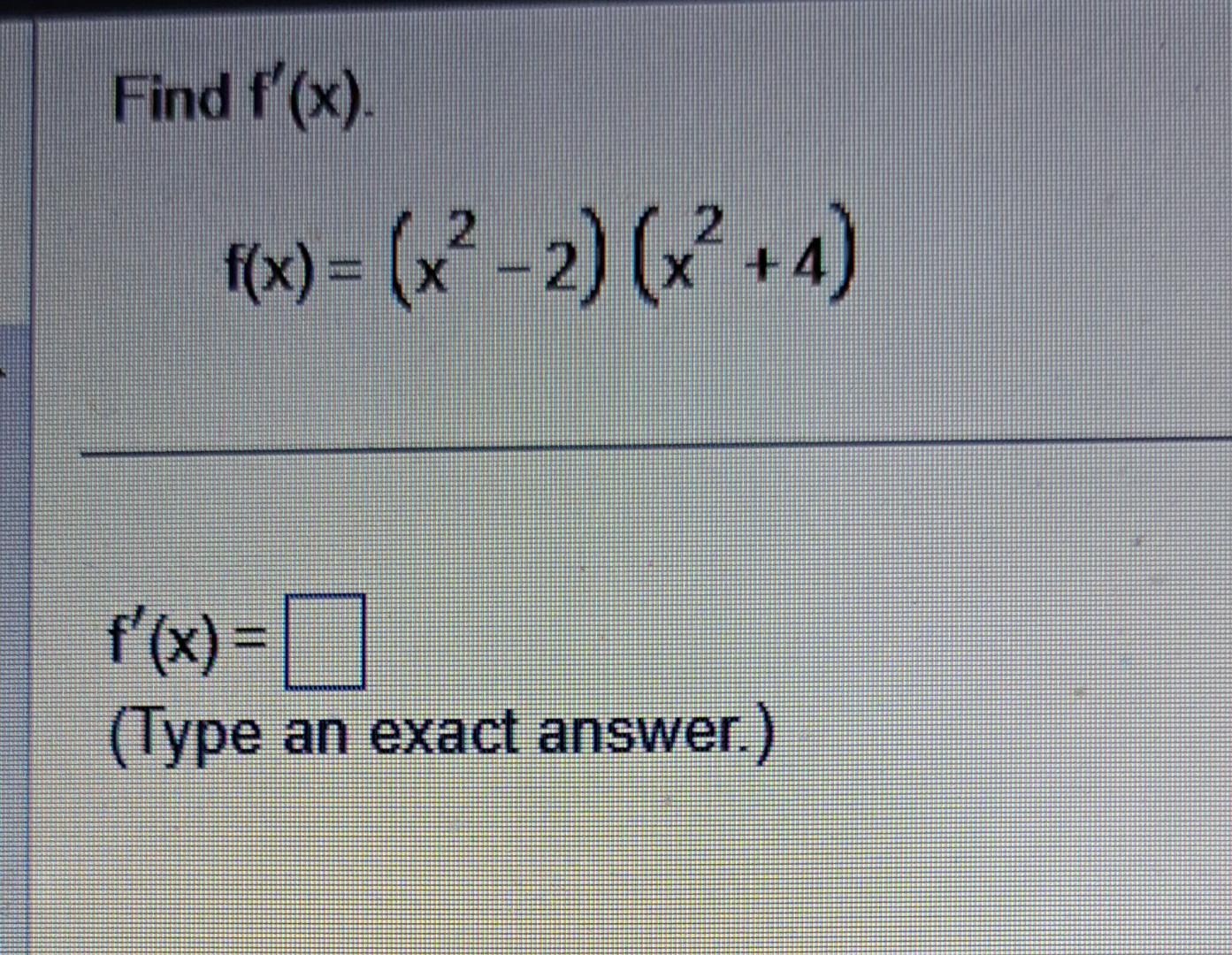 Solved Find f′(x) f(x)=(x2−2)(x2+4) f′(x)= (Type an exact | Chegg.com