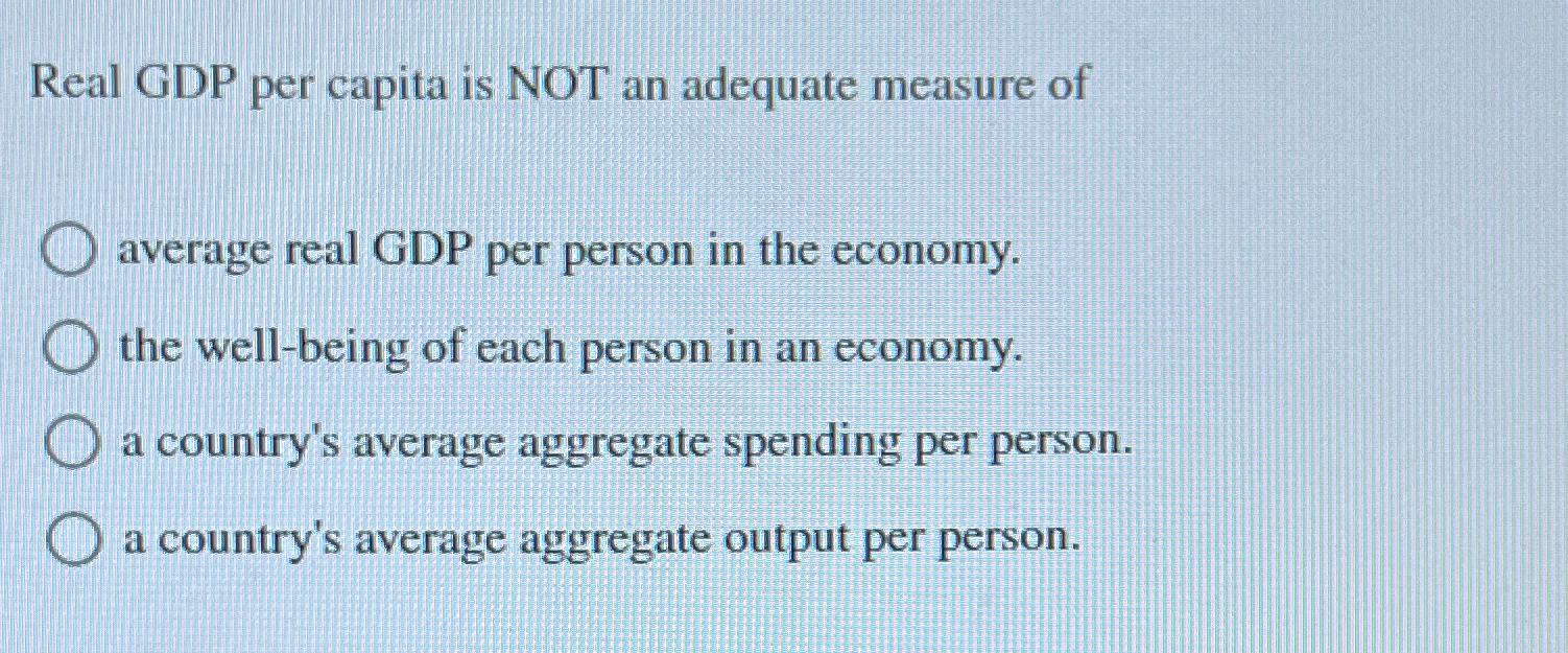 Solved Real GDP per capita is NOT an adequate measure | Chegg.com