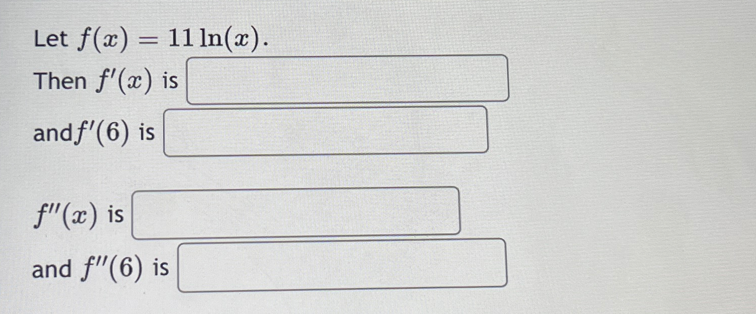 Solved Let f(x)=11ln(x).Then f'(x) ﻿is and f'(6) ﻿is f''(x) | Chegg.com