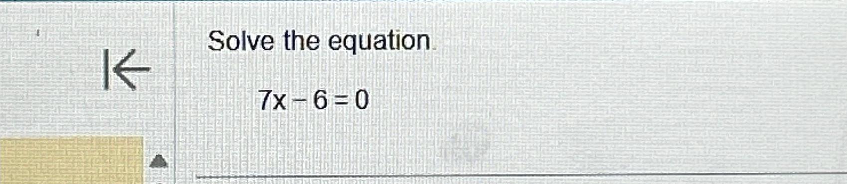 Solved Solve the equation.7x-6=0 | Chegg.com