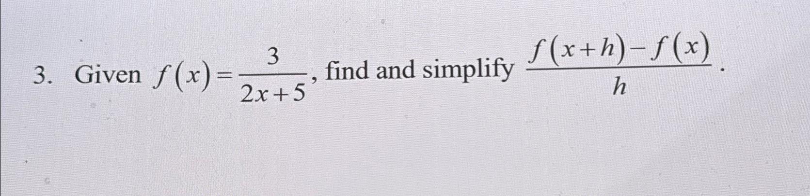Solved Given f(x)=32x+5, ﻿find and simplify f(x+h)-f(x)h. | Chegg.com
