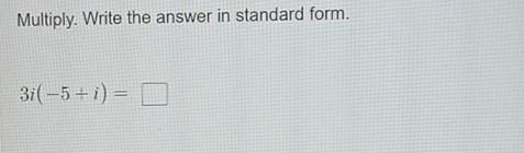Solved Multiply. Write the answer in standard form.3i(-5+i)= | Chegg.com