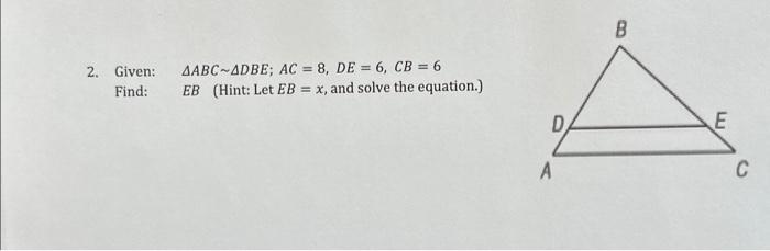 Solved 2. Given: ABC∼ DBE;AC=8,DE=6,CB=6 Find: EB (Hint: | Chegg.com