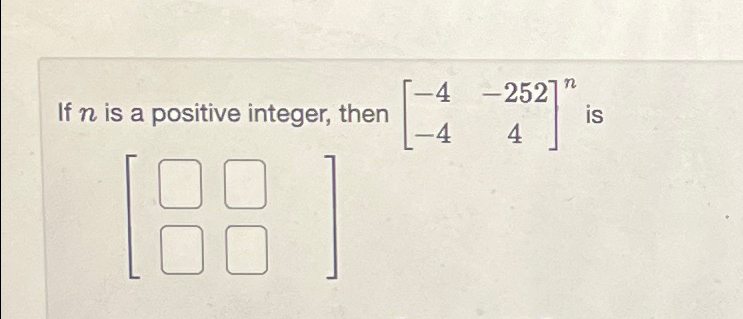 Solved If n ﻿is a positive integer, then [-4-252-44]n | Chegg.com