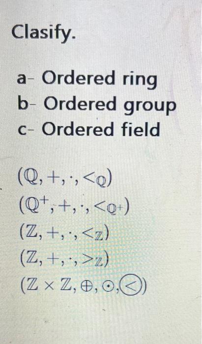 Solved Clasify. a- Ordered ring b- Ordered group c- Ordered | Chegg.com
