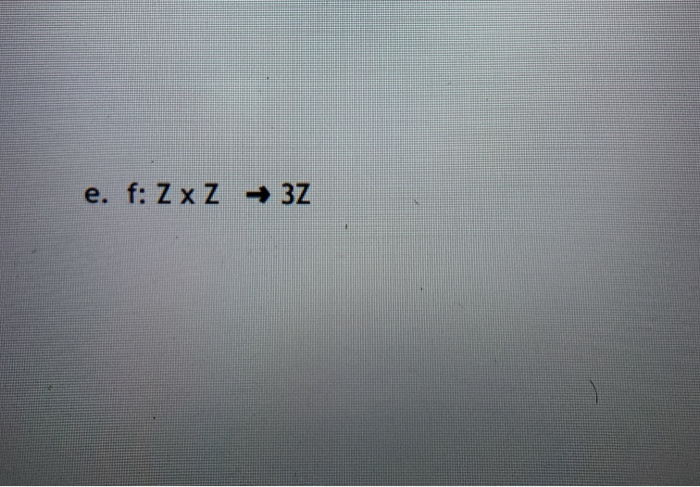 Solved e. f: Zxz + 32 c. :R x R x R M2(R) d. f:(Z,+) → (2) | Chegg.com
