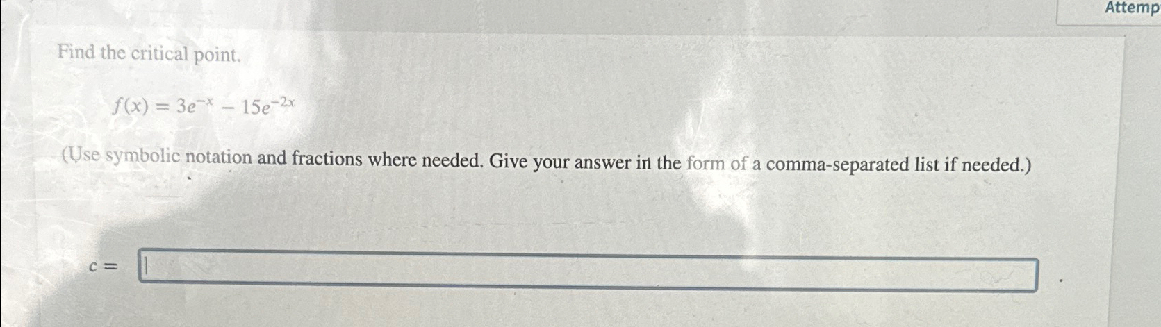Solved AttempFind the critical point.f(x)=3e-x-15e-2x(Use | Chegg.com
