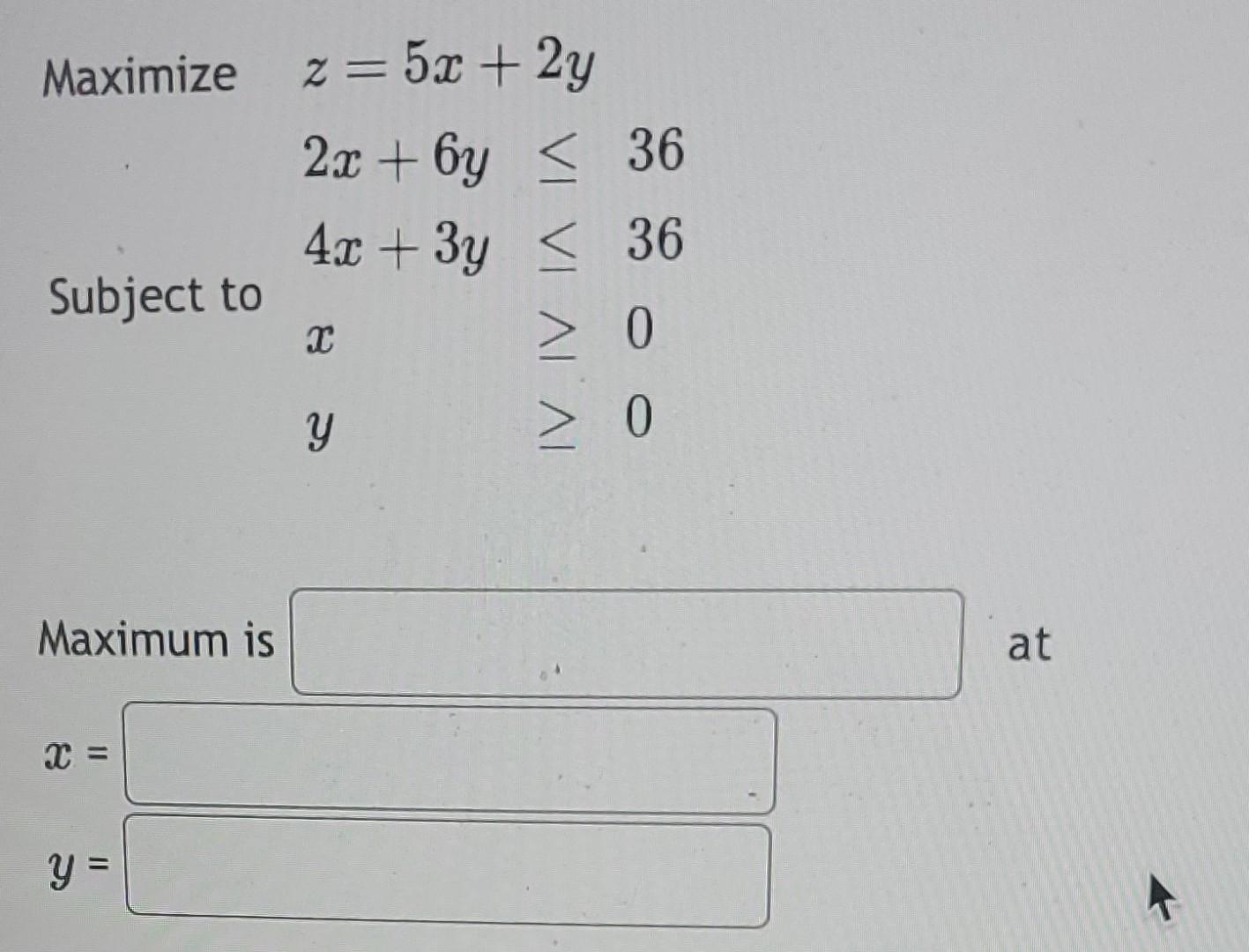 Solved Maximize z=5x+2y2x+6y≤36 Subject to 4x+3y≤36x≥0y≥0 | Chegg.com