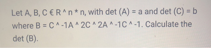 Solved Let A, B, C € R^n*n, with det (A) = a and det (C) = b | Chegg.com