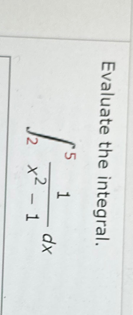 Solved Evaluate the integral.∫251x2-1dx | Chegg.com