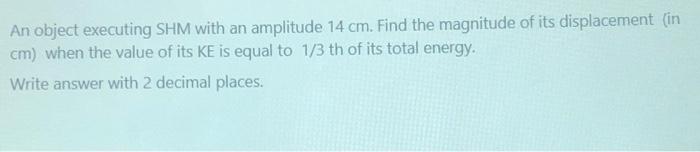 Solved An object executing SHM with an amplitude 14 cm. Find | Chegg.com