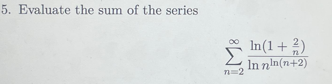 Solved Evaluate the sum of the series∑n=2∞ln(1+2n)lnnln(n+2) | Chegg.com