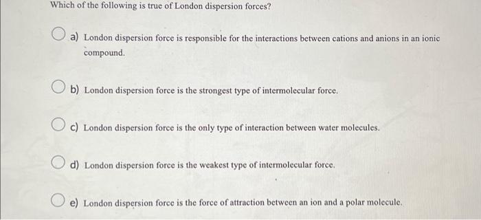 Solved Which of the following is true of London dispersion | Chegg.com